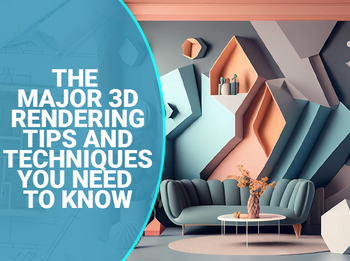 The Major 3D Rendering Tips and Techniques You Need to Know